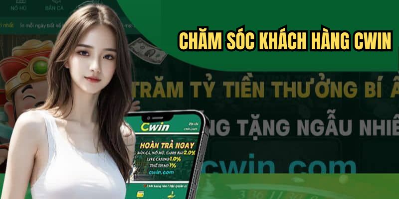 Chăm Sóc Khách Hàng Cwin – Giải Đáp Nhanh Chóng Và An Toàn